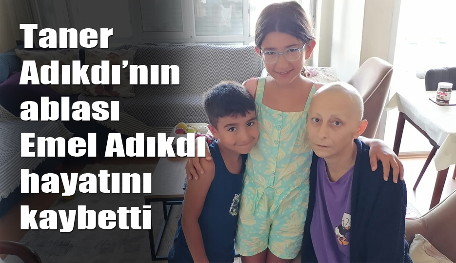 Taner Adıkdı’nın ablası Emel Adıkdı hayatını kaybetti - Çorum Haber ...